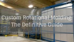 Custom Rotational Molding: The Definitive Guide [2019 Edition] - Fibertech